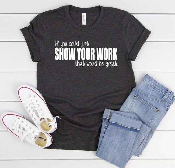 Math Teacher Shirts, Show Your Work, Funny Tee - Missy LuLu's